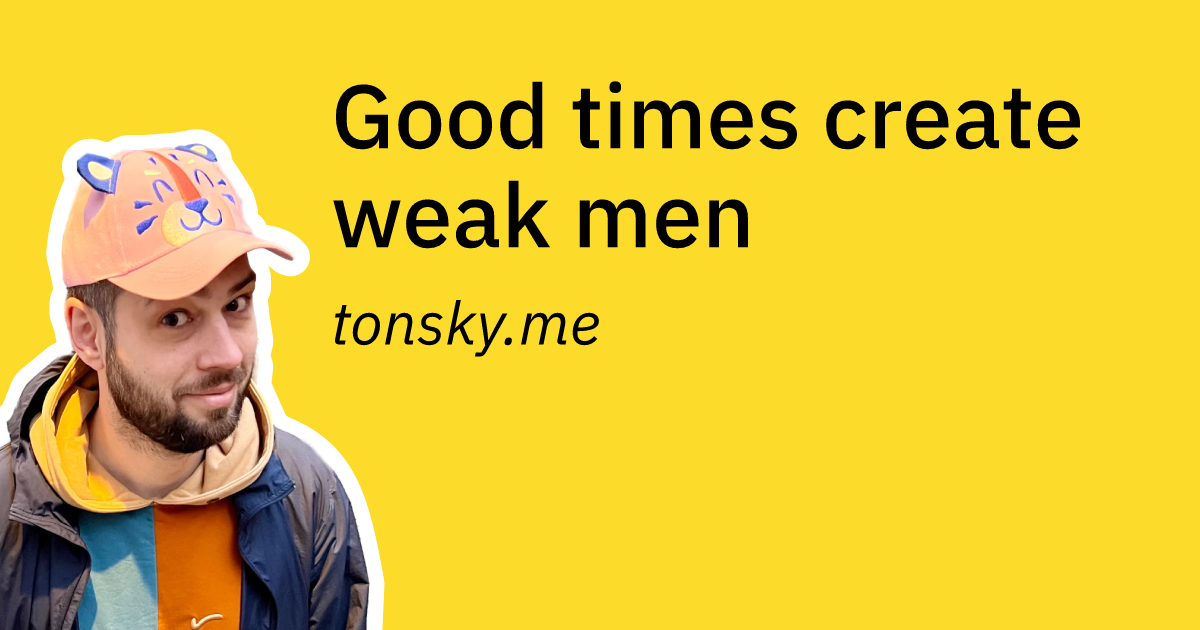 Good times create weak men @ tonsky.me
