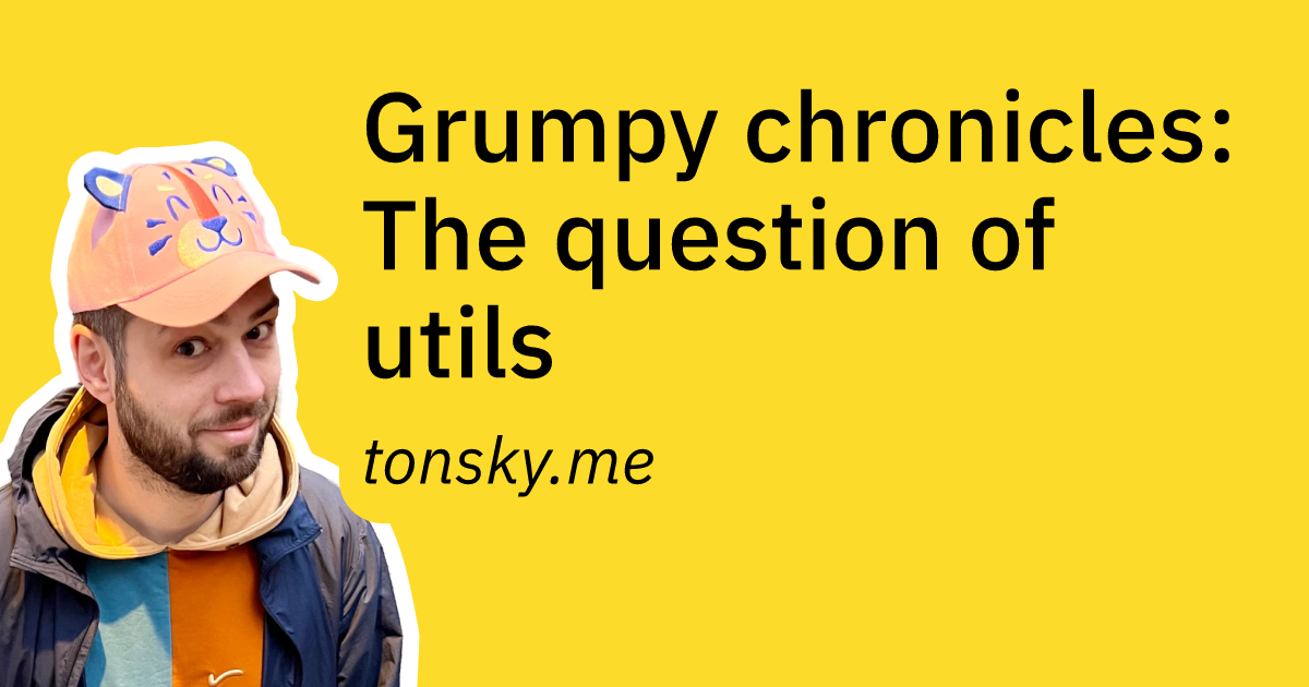 Grumpy chronicles: The question of utils @ tonsky.me