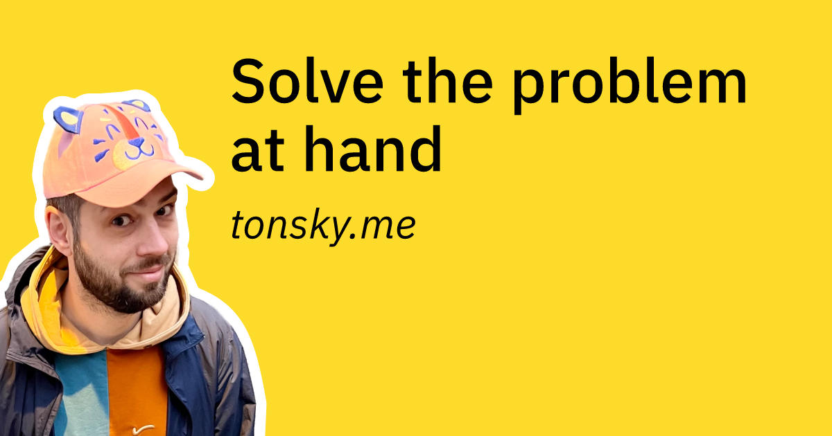 Solve the problem at hand @ tonsky.me